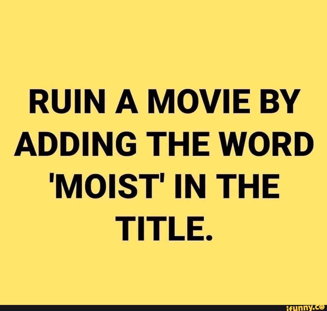 RUIN A MOVIE BY ADDING THE WORD 'MOIST' IN THE TITLE. - iFunny