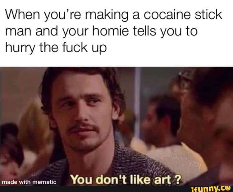 When you‘re making a cocaine stick man and your homie tells you to ...