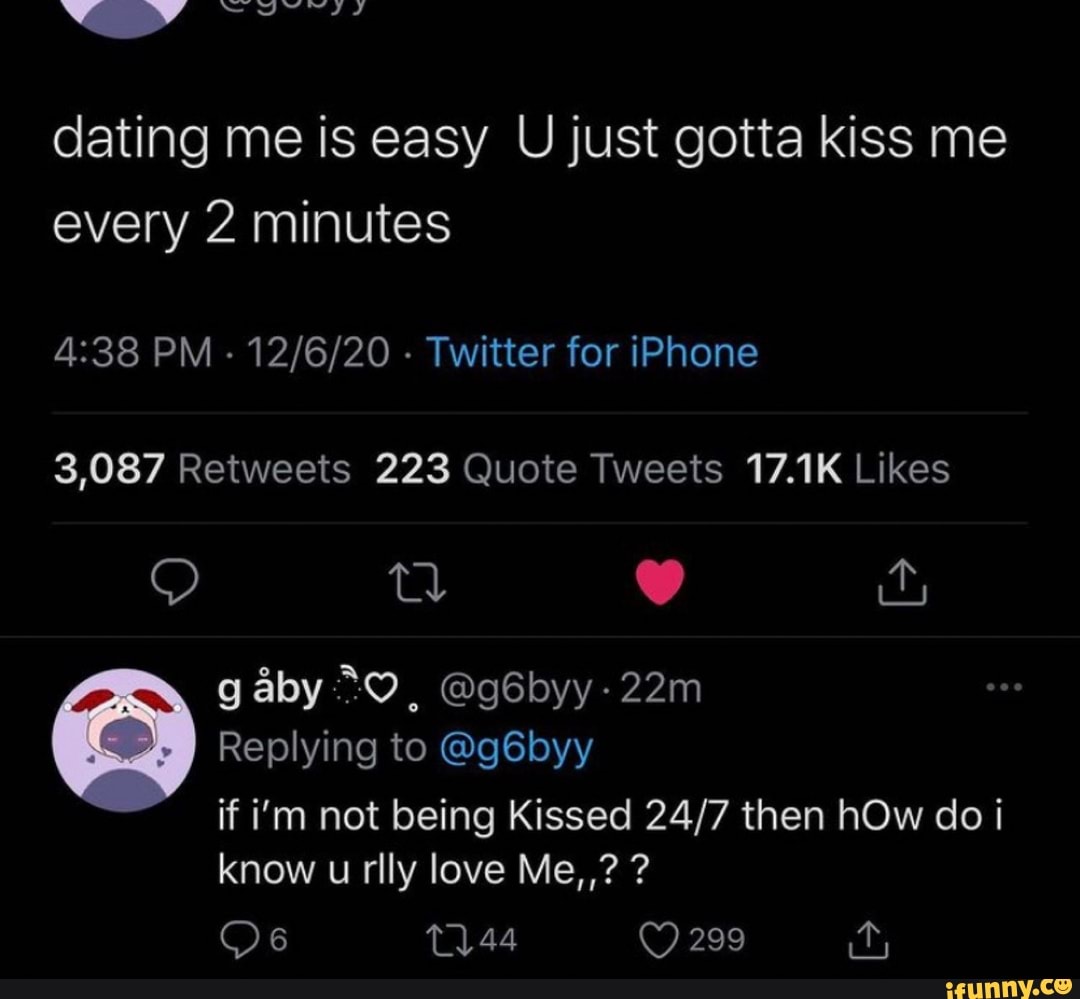 War dating me is easy U just gotta kiss me every 2 minutes PM ...