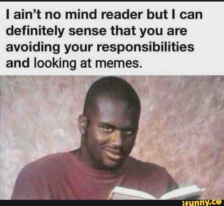 Ain't no mind reader but can definitely sense that you are avoiding ...