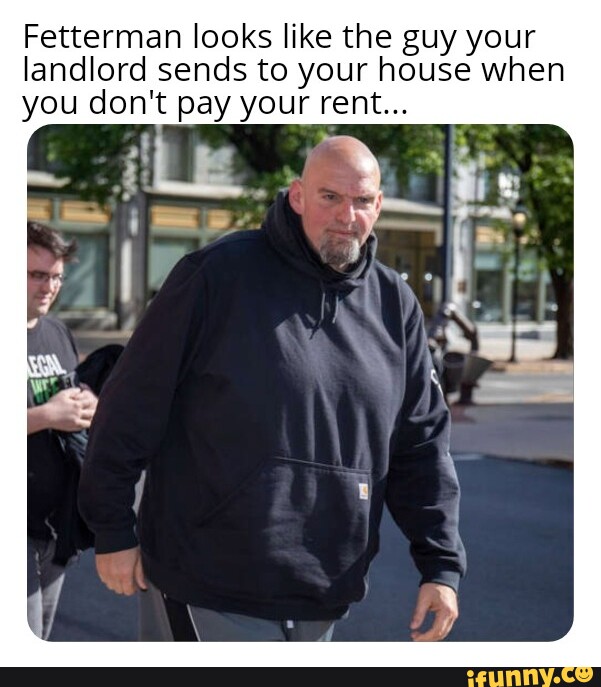 Fetterman looks like the guy your landlord sends to your house when you ...