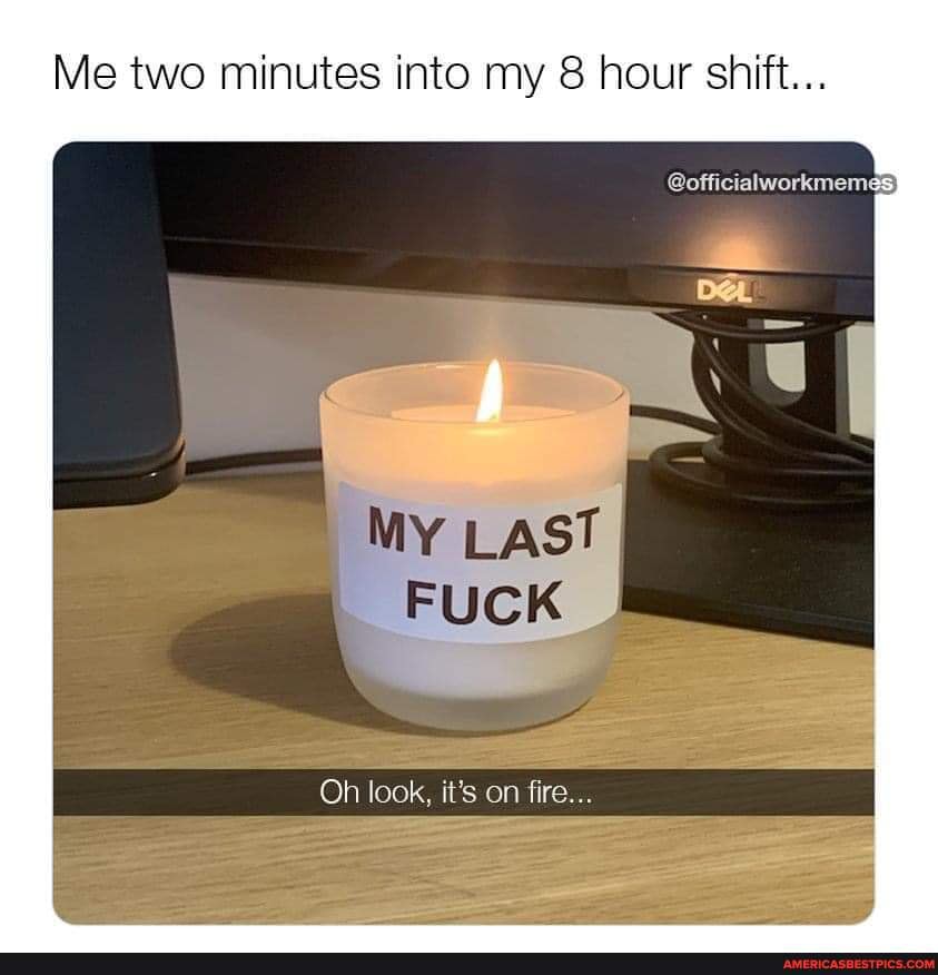 Me two minutes into my 8 hour shift... @officialworkmemes} FUG Oh look ...