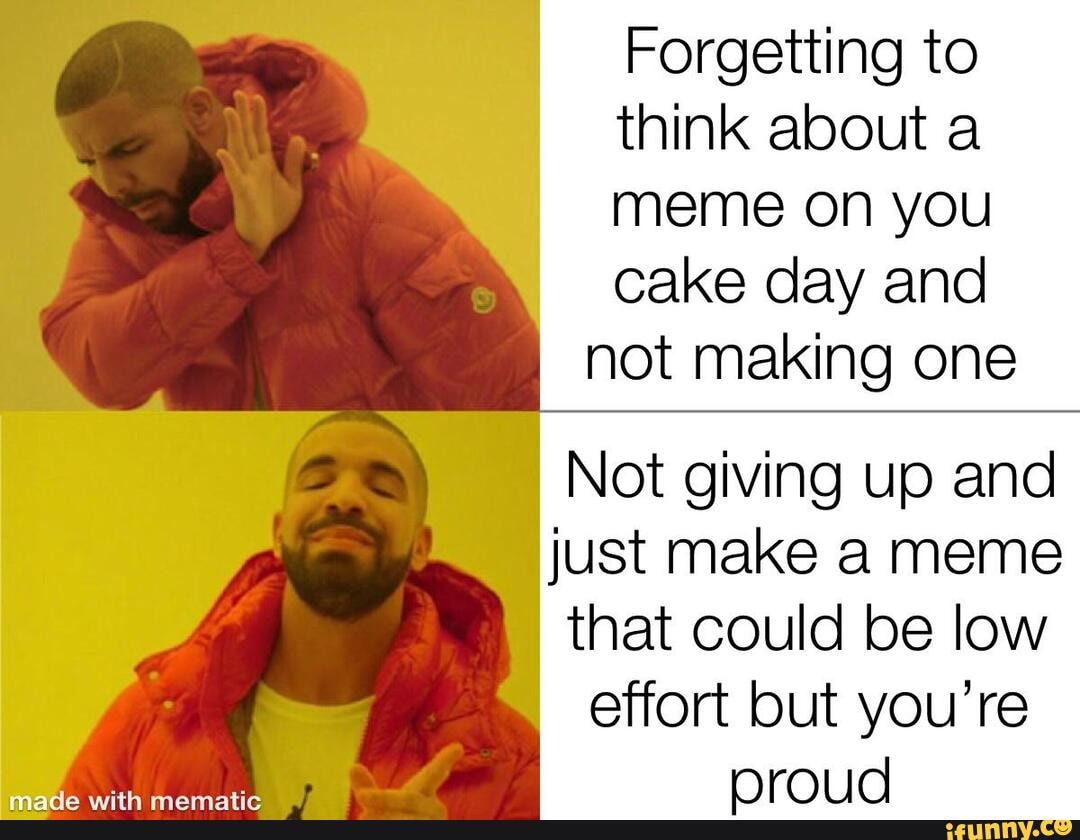 Forgetting to think about a meme on you cake day and not making one Not ...