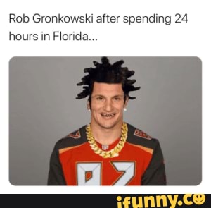 Florida Gronk - Rob Gronkowski after spending 24 hours in Florida. - iFunny