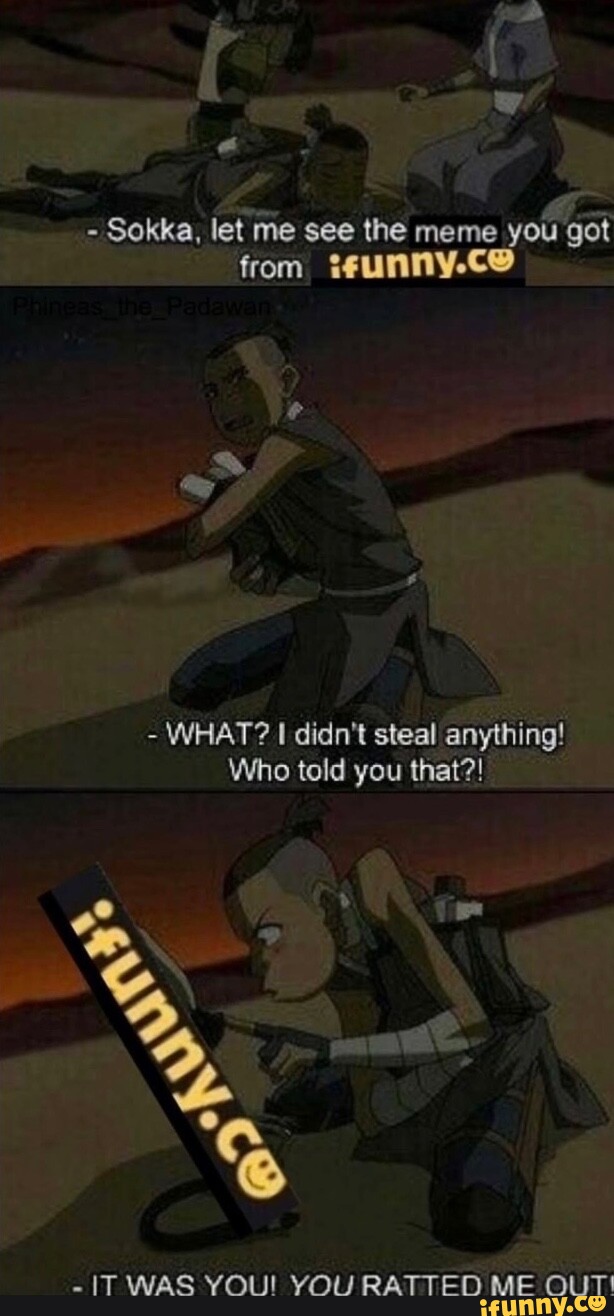 - Sokka, let me see the meme you got from - WHAT? I didn't steal ...