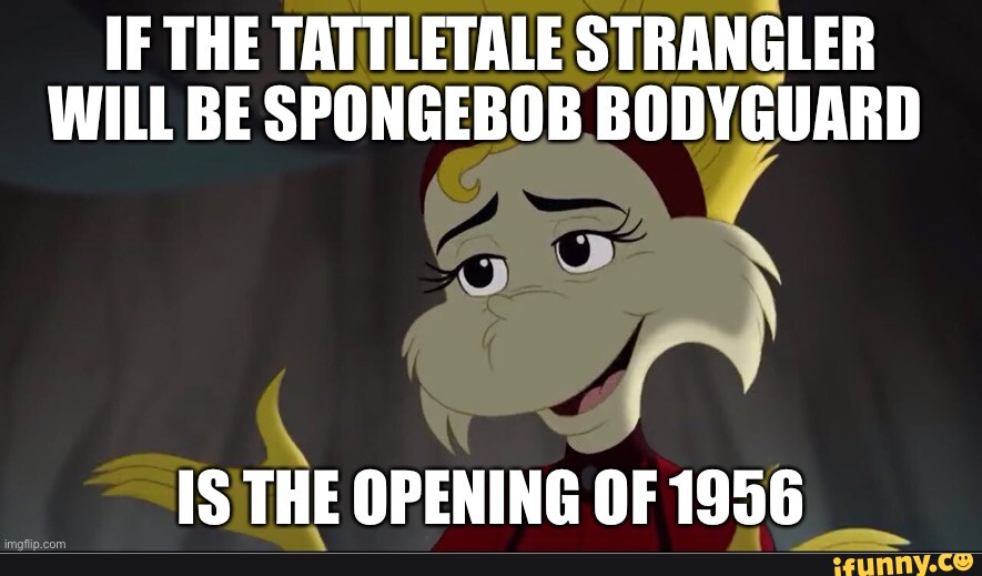 IF THE TATTLETALE STRANGLER WILL BE SPONGEBOB BODYGUARD IS THE OPENING ...