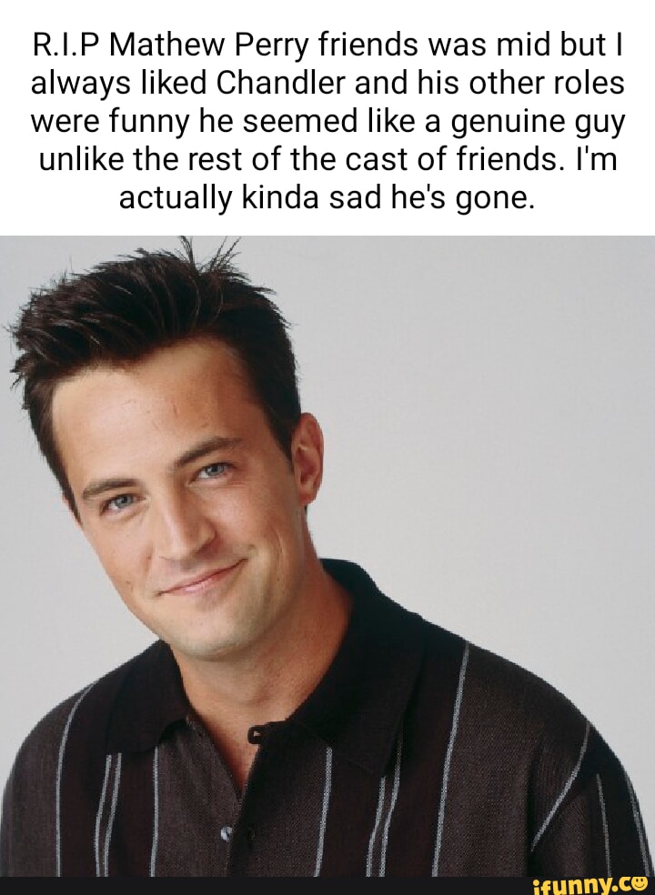R.I.P Mathew Perry friends was mid but I always liked Chandler and his ...