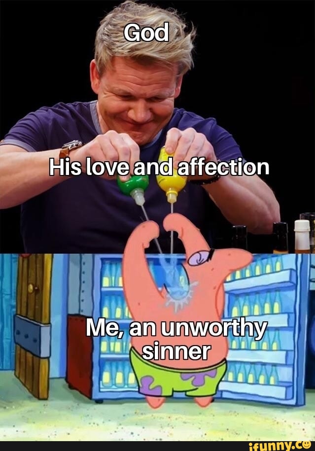God His love and affection Me, an unworthy sinner - iFunny