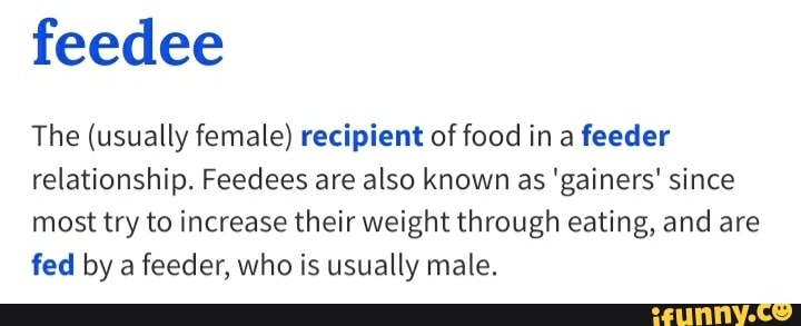 Feedee The (usually female) recipient offood in a feeder relationship ...
