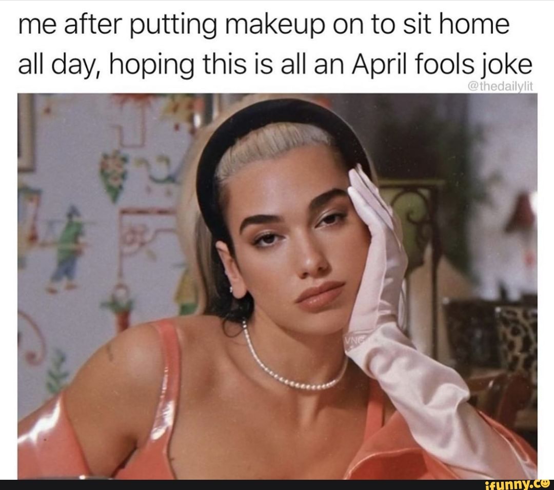 Me after putting makeup on to sit home all day, hoping this is all an ...
