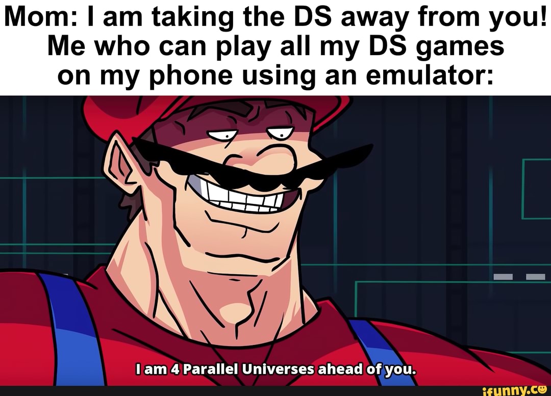 Mom: am taking the DS away from you! Me who can play all my DS games on ...