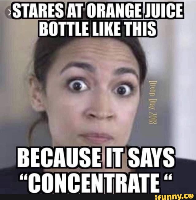 STARES AT ORANGE JUICE BOTTLE LIKE THIS BECAUSE IT SAYS "CONCENTRATE ...