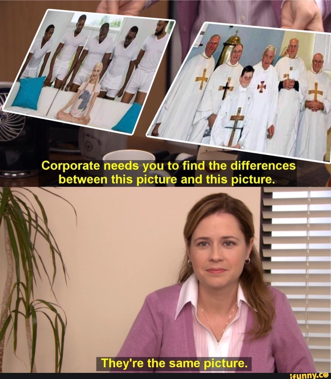 Corporate needs you to find the differences between this picture and ...