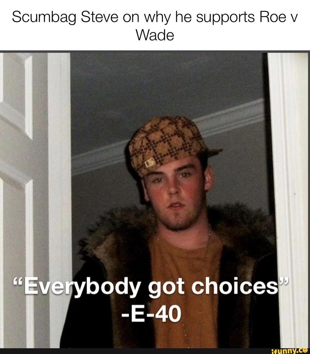 Scumbag Steve on why he supports Roe v Wade "Everybody got choices" -E ...