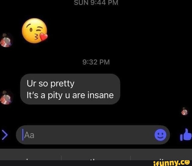 SUN PM PM Ur so pretty It's a pity u are insane Aa - iFunny