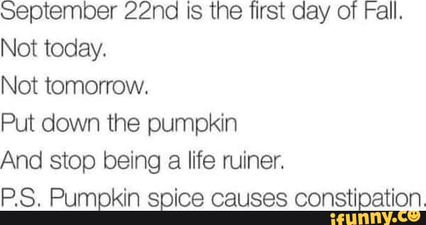 September 22nd is the first day of Fall. Not today. Not tomorrow. Put ...