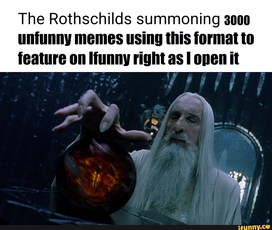 The Rothschilds summoning 3000 unfunny memes w/ this format on Ifunny ...