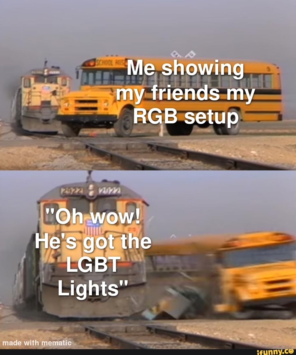 Me showing my friends my RGB setup "Oh wow! He's got the LGBT Lights ...