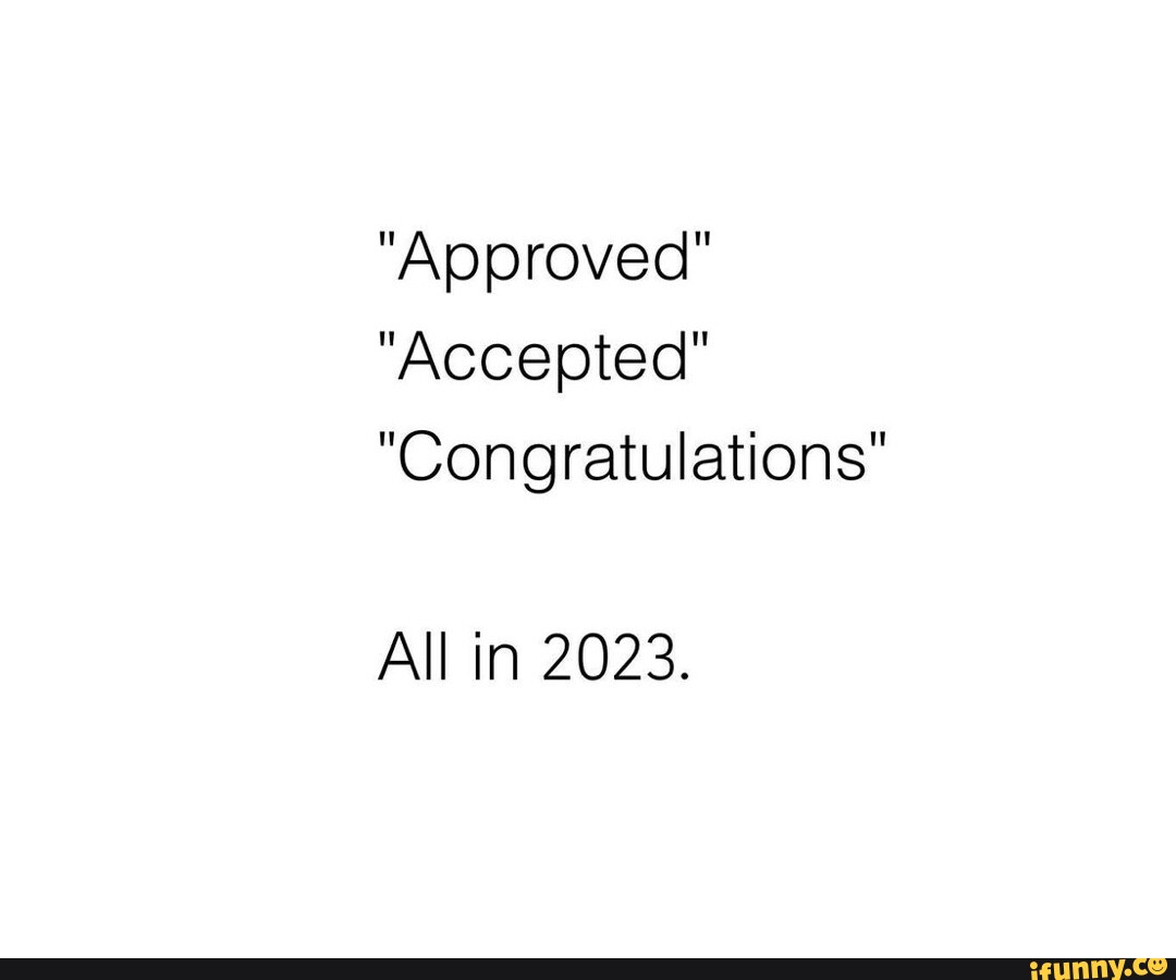"Approved" "Accepted" "Congratulations" All in 2023. - iFunny