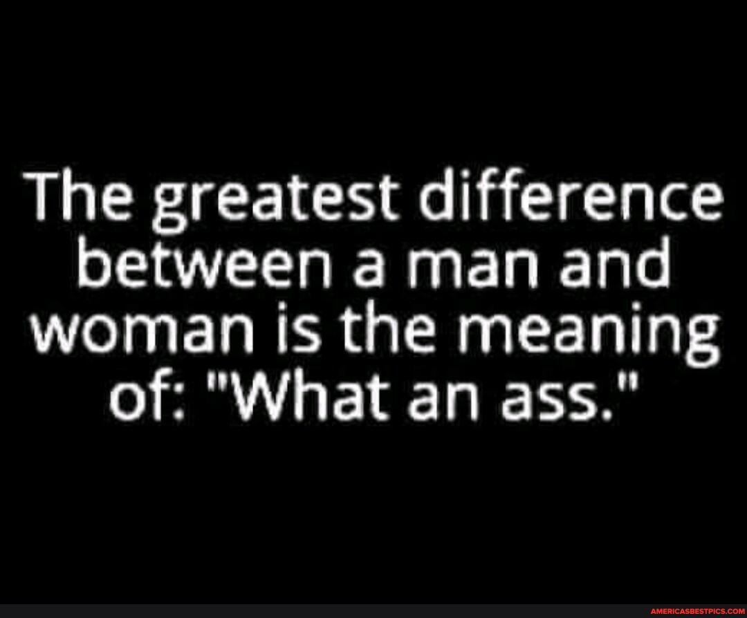 The greatest difference between a man and woman is the meaning of ...