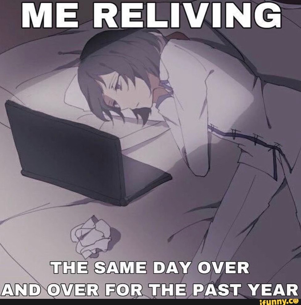 ME RELIVING GAS) THE SAME DAY OVER AND OVER FOR THE I PAST YEAR - iFunny