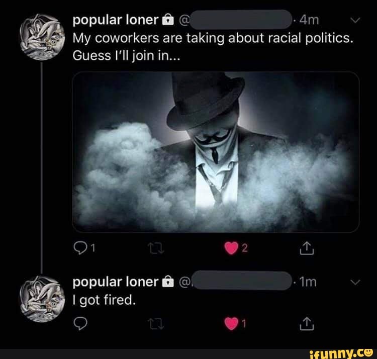 Popular loner @ My coworkers are taking about racial politics. Guess I ...