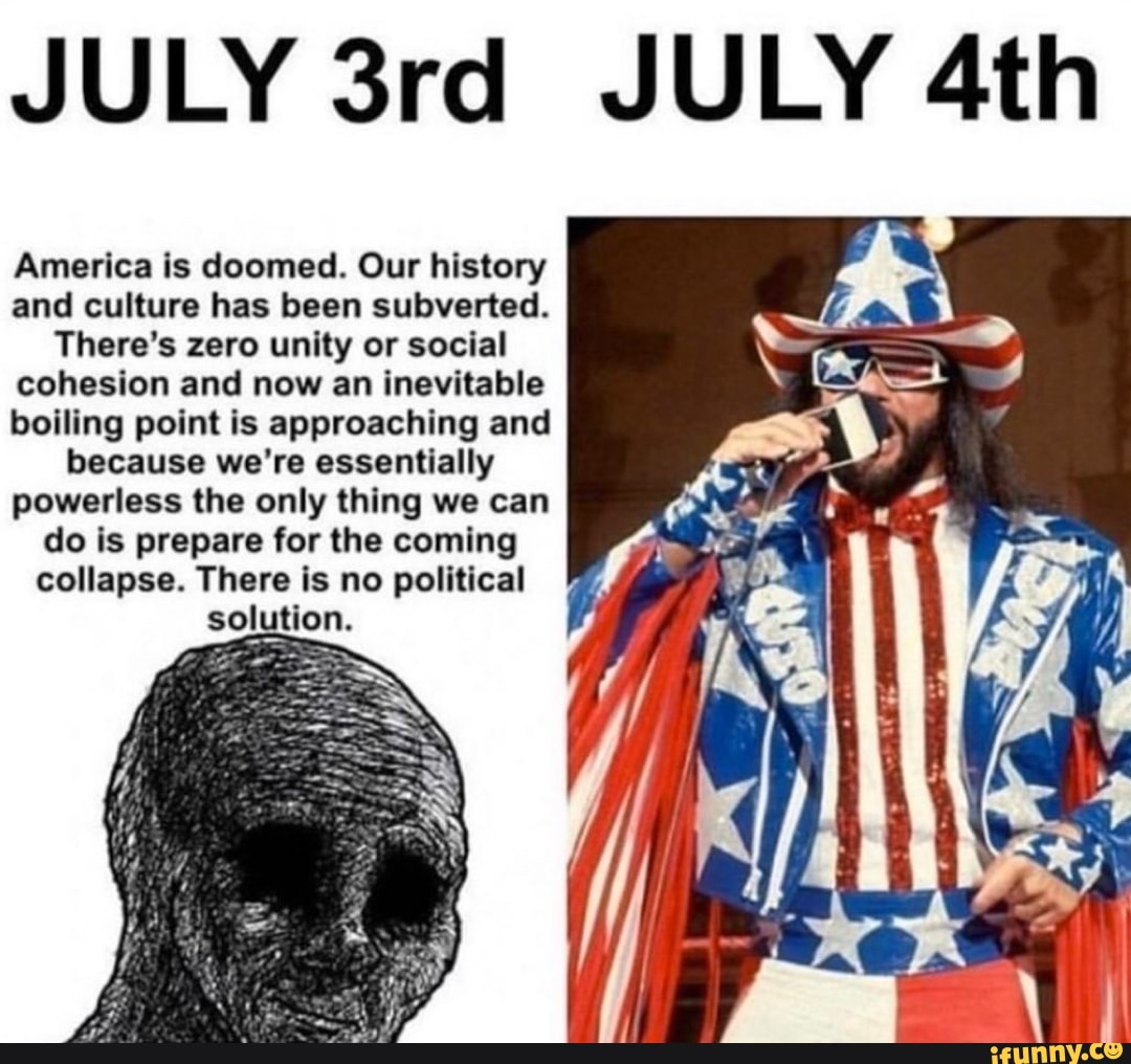 JULY 3rd JULY 4th America is doomed. Our history and culture has been ...