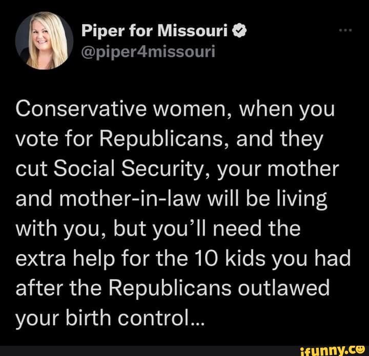 Conservative women, when you vote for Republicans, and they cut Social ...