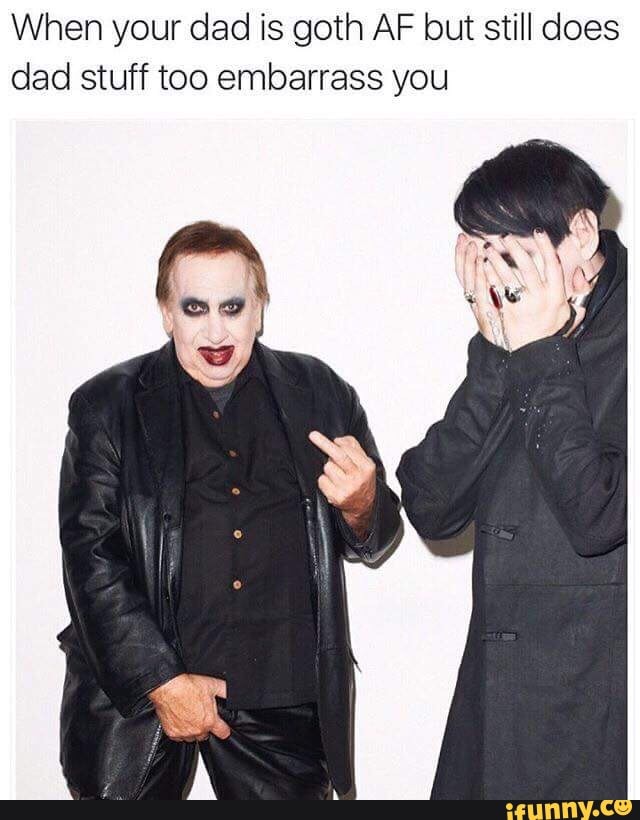 When your dad is goth AF but still does dad stuff too embarrass you ...