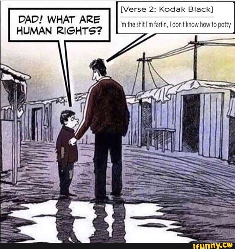 [Verse 2: Kodak Black] DAD! WHAT ARE HUMAN RIGHTS? - iFunny