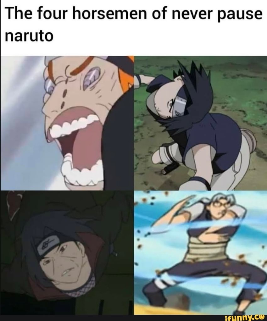 The four horsemen of never pause naruto - iFunny