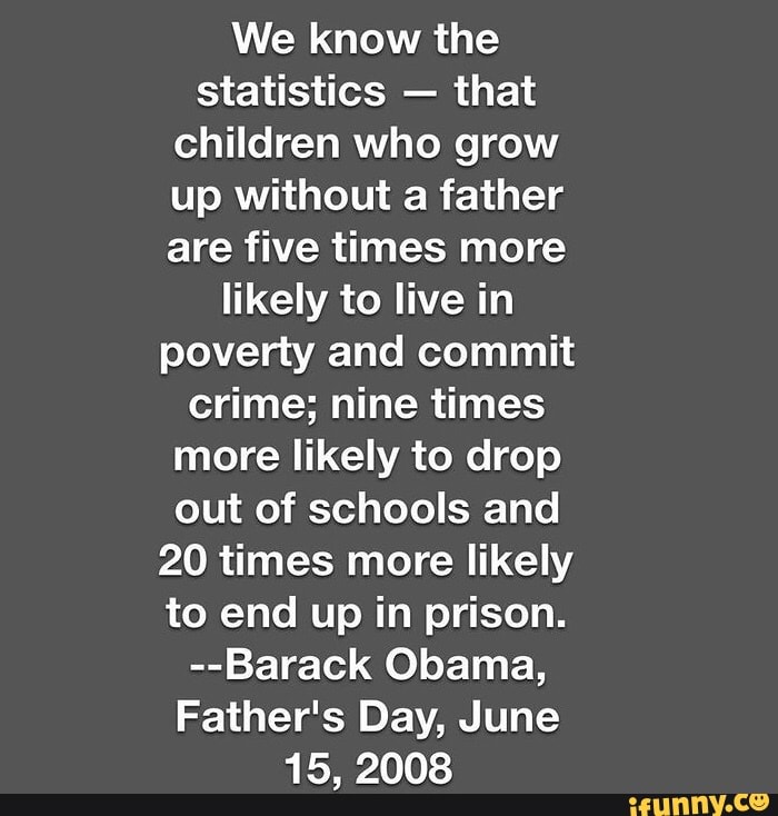 We know the statistics - that children who grow up without a father are ...
