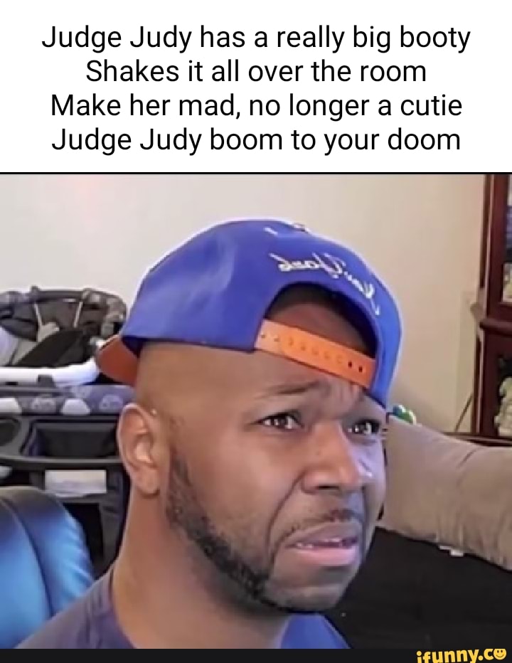 Judge Judy has a really big booty Shakes it all over the room Make her mad, no longer cutie ...