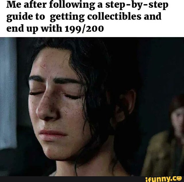 Me after following a step-by-step guide to getting collectibles and end ...