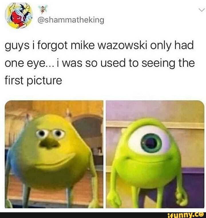 Guys forgot mike wazowski only had one eye...i was so used to seeing ...