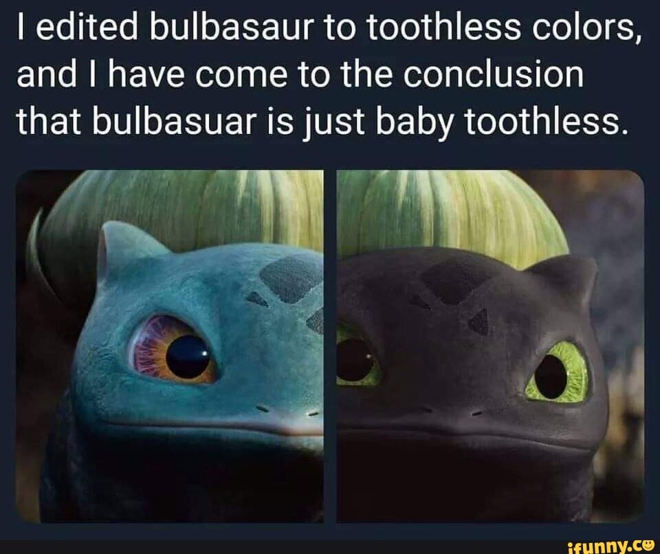 I edited bulbasaur to toothless colors, and I have come to the ...