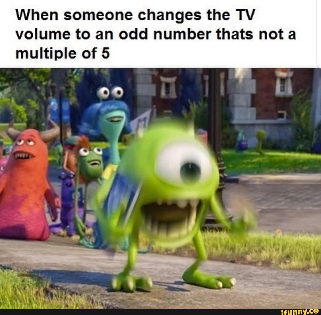 When someone changes the TV volume to an odd number thats not a ...