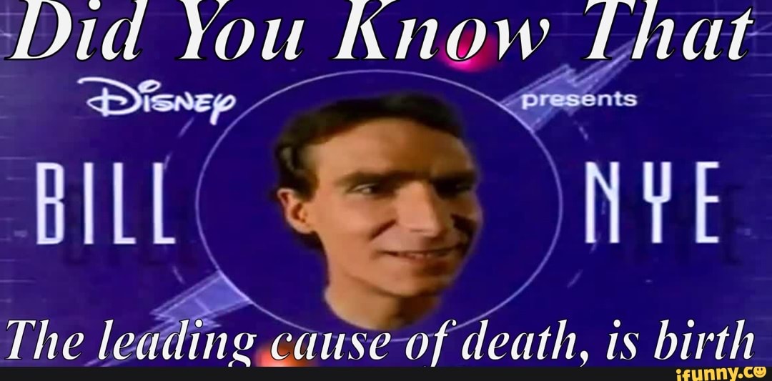Did You Know Phat BILL NYE The leading cause of death, is birth - iFunny