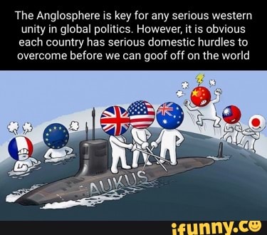 The Anglosphere is key for any serious western unity in global politics ...