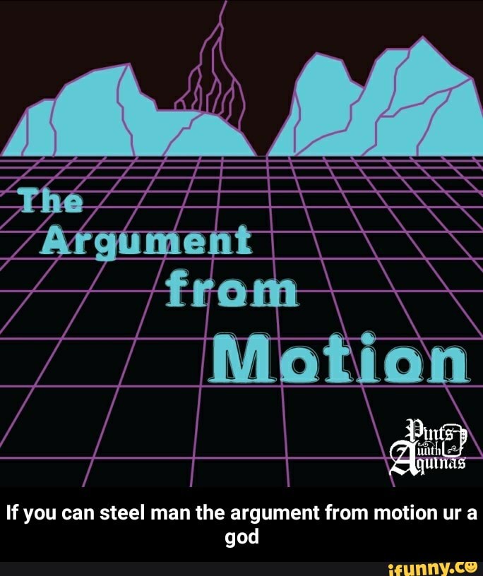 If you can steel man the argument from motion ur a god - If you can ...