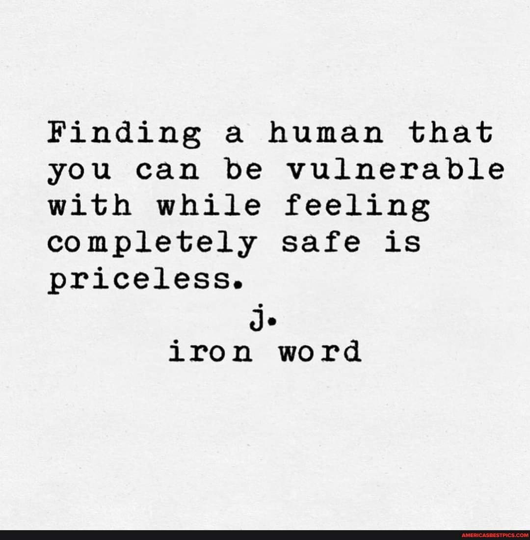 Finding a human that you can be vulnerable with while feeling ...