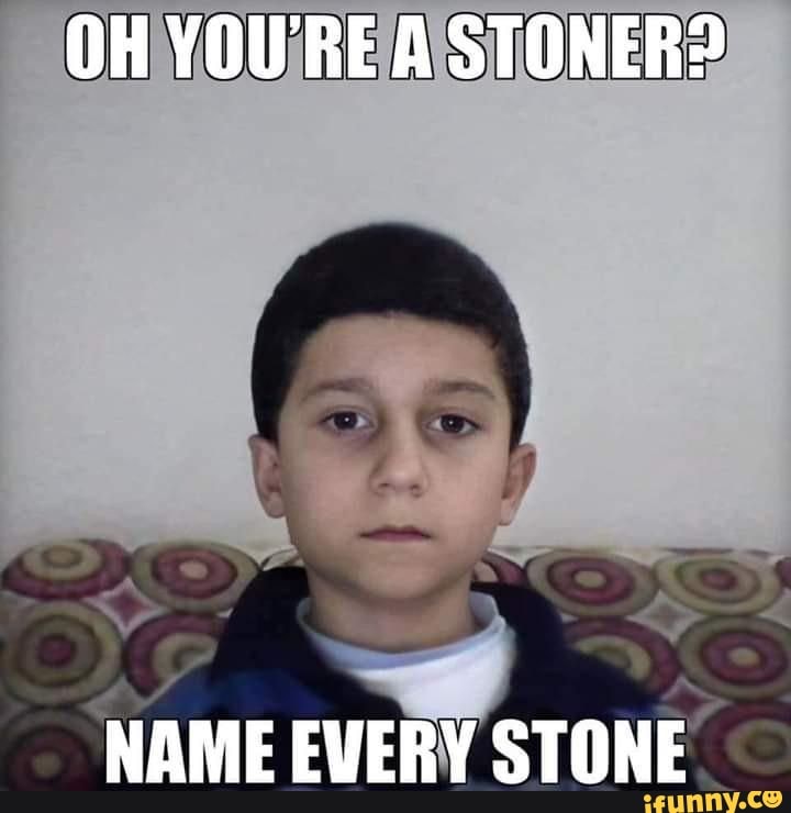 OH YOU'RE A STONER? NAME EVERY STONE - iFunny
