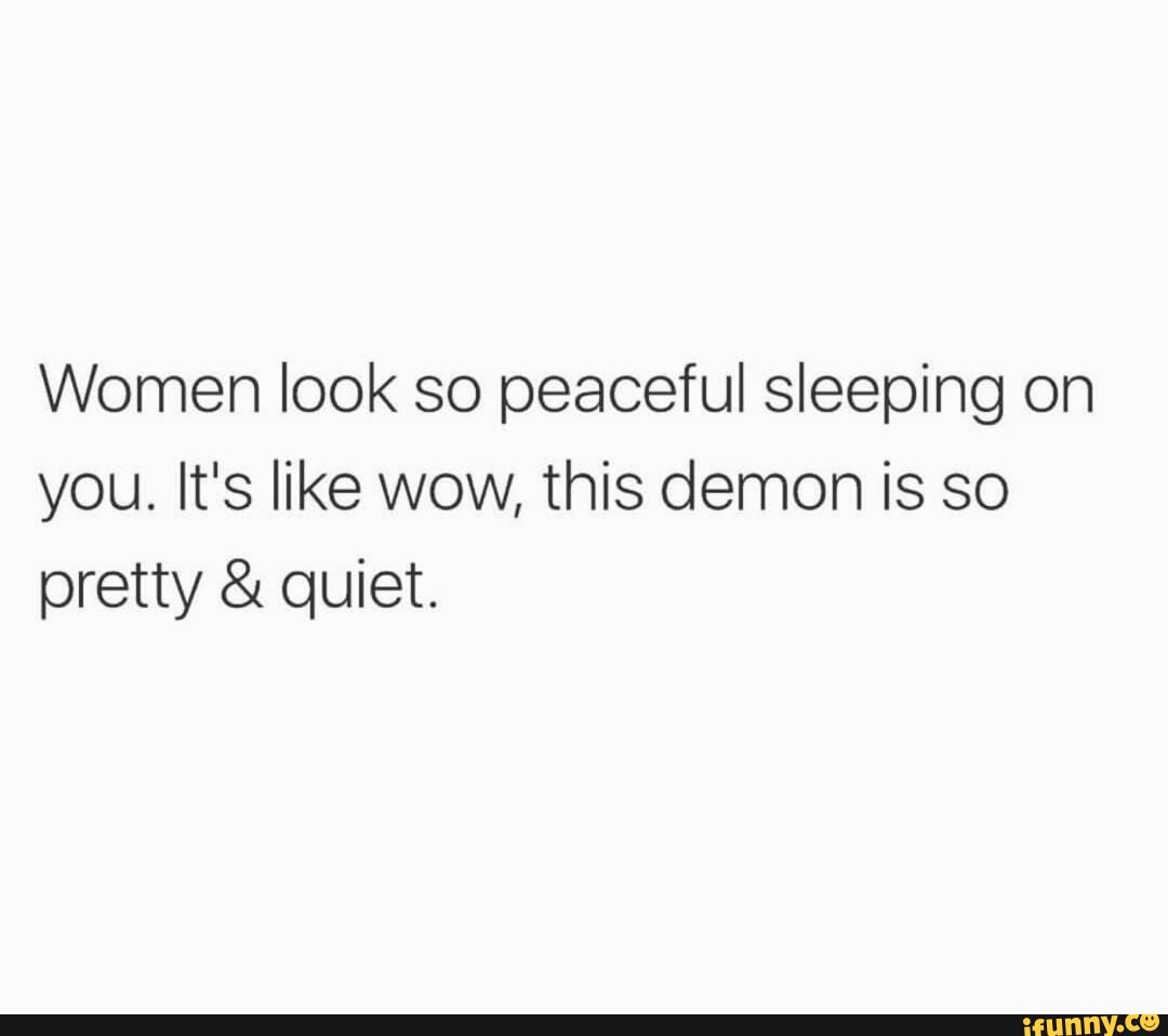 Women look so peaceful sleeping on you. It's like wow, this demon is so ...