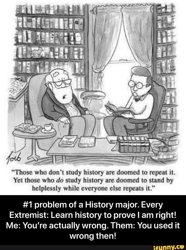 AS "Those who don't study history are doomed to repeat it. Yet those ...