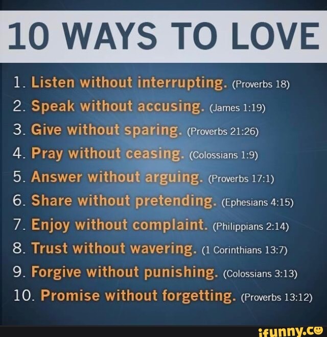10 WAYS TO LOVE 1. Listen without interrupting. (Proverbs 18) 2. Speak ...