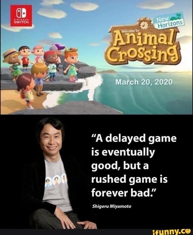”A delayed game is eventually good, but a rushed game is forever bad ...