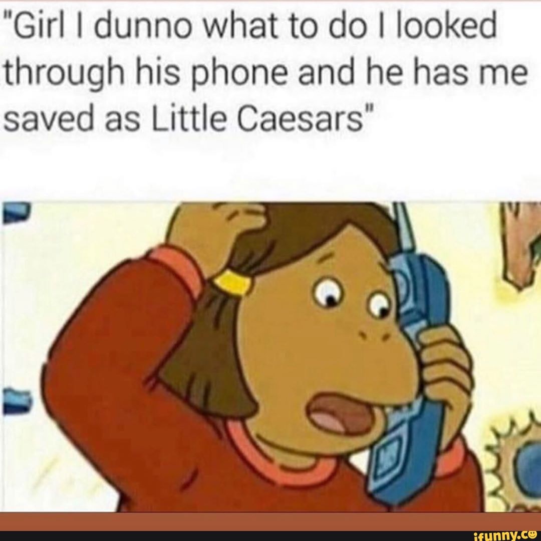 "Girl I dunno what to do I looked through his phone and he has me saved ...