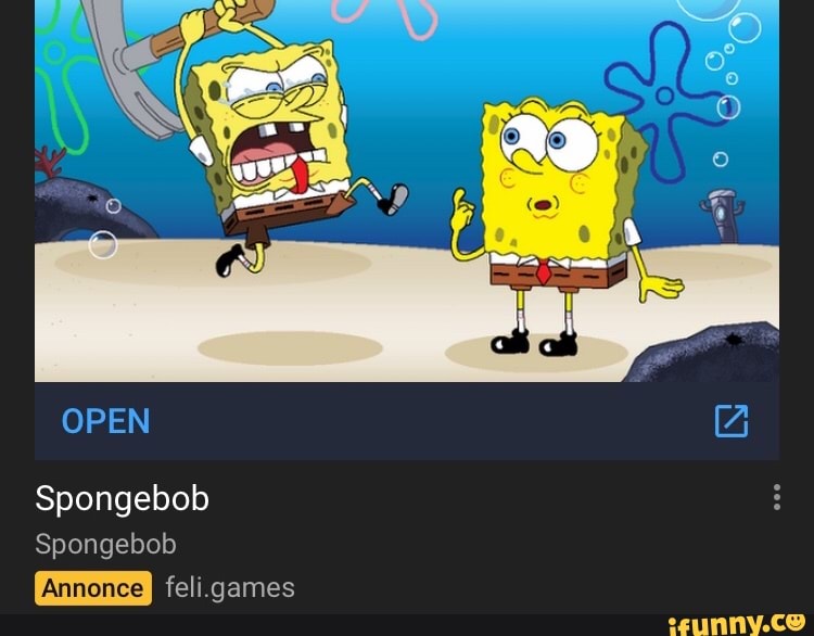 OPEN Spongebob Spongebob feli games - iFunny