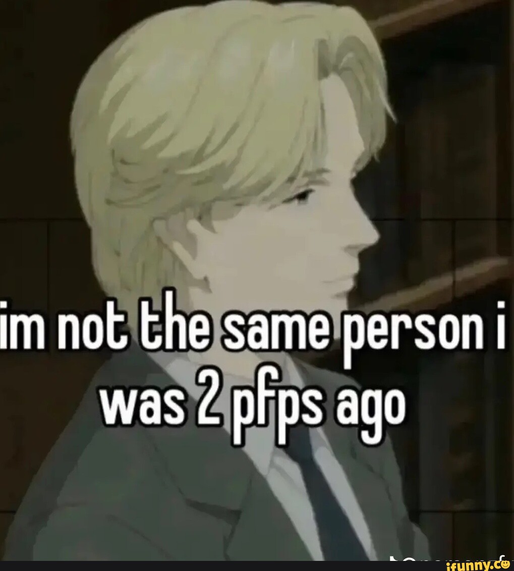 Im Not The Same Person I Was 2 Pfps Ago IFunny im-not-the-same-person-i-was-2-pfps-ago-ifunny