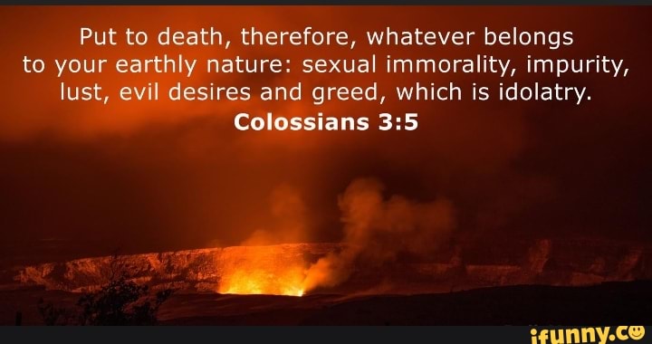 Put to death, therefore, whatever belongs to your earthly nature ...